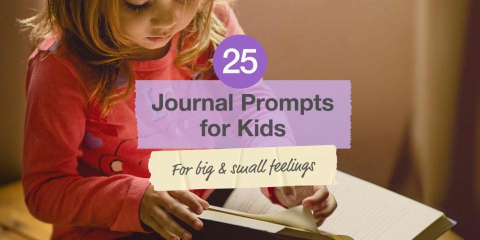 25 Journal Prompts for Kids: For Big & Small Feelings